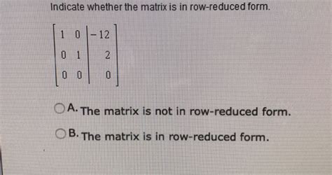 Solved Indicate Whether The Matrix Is In Row Reduced Form