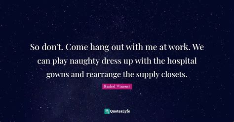 So Dont Come Hang Out With Me At Work We Can Play Naughty Dress Up Quote By Rachel