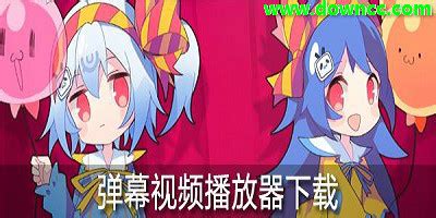 二次元弹幕app有哪些 弹幕视频软件 手机弹幕视频播放器下载 绿色资源网