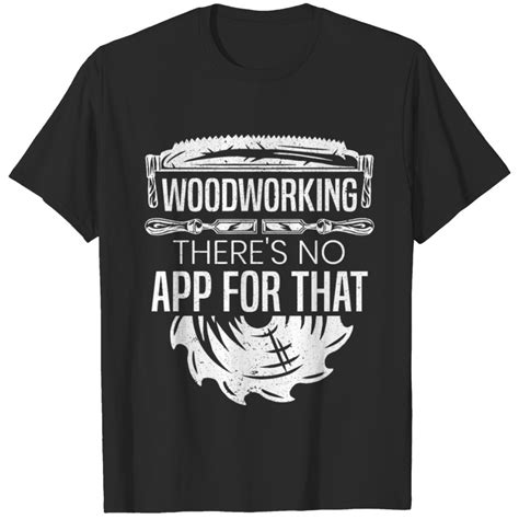 Woodworking Theres No App For That Woodworker T Shirt Sold By Bruno