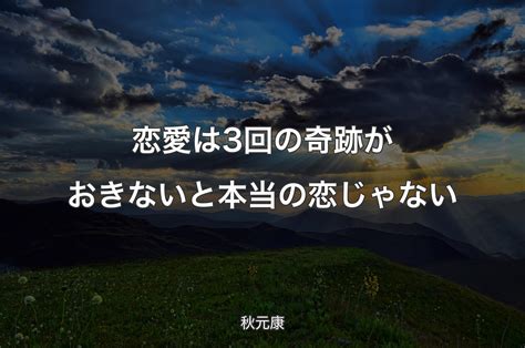 恋愛は3回の奇跡がおきないと本当の恋じゃない 秋元康