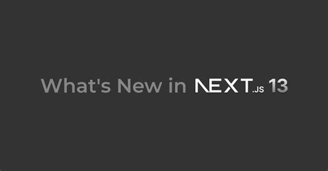 Whats New In Next Js 13 A Look At The Latest Features