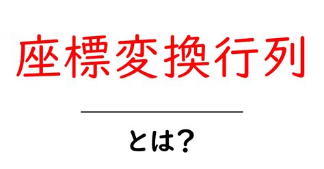 座標変換行列とは？基礎からわかるその仕組みと使い方共起語・同意語も併せて解説！