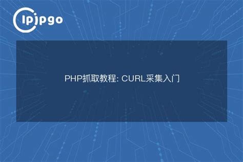 Php抓取教程 Curl采集入门 Ipipgo