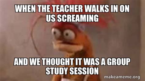 When The Teacher Walks In On Us Screaming And We Thought It Was A Group