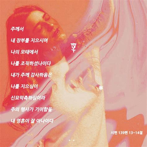 시편 139 1 17 여호와여 주께서 나를 감찰하시고 아셨나이다 주께서 나의 앉고 일어섬을 아시며 멀리서도 나의 생각을 통촉하시오며 나의 길과 눕는 것을 감찰하시며 나의