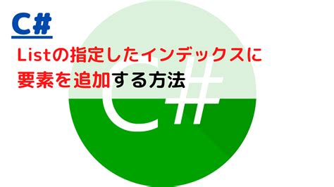 C List リスト の指定したインデックスに要素を追加する add item to specific index には ちょげぶろぐ