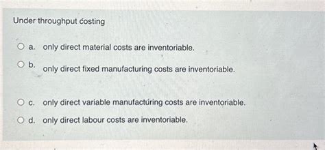 Solved Under Throughput Costing A Only Direct Material