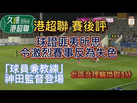 球證匪夷所思 令激烈賽事反為失色球員兼教練神田監督登場北區信任輪換球員 穩健取3分久噏港超聯2024 04 07 港超聯賽後評