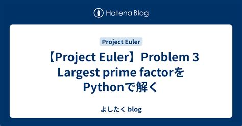 【project Euler】problem 3 Largest Prime Factorをpythonで解く よしたく Blog