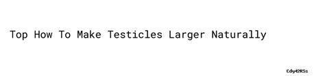 Top How To Make Testicles Larger Naturally Usach