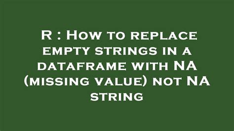 R How To Replace Empty Strings In A Dataframe With Na Missing Value Not Na String Youtube