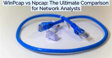 WinPcap Vs Npcap The Ultimate Comparison For Network Analysts