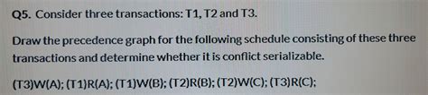 Solved Q5 Consider Three Transactions T1 T2 And T3 Draw
