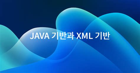 Java기반과 Xml 기반