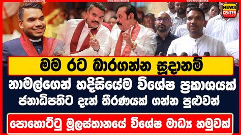 මම රට බාරගන්න සූදානම් නාමල්ගෙන් හදිසියේම විශේෂ ප්‍රකාශයක් ජනාධිපතිට දැන් තීරණයක් ගන්න පුළුවන්