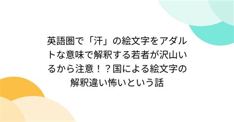 英語圏で「汗」の絵文字をアダルトな意味で解釈する若者が沢山いるから注意！？国による絵文字の解釈違い怖いという話 Togetter トゥギ