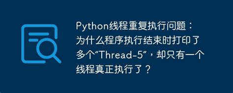 Python线程重复执行问题： 为什么程序执行结束时打印了多个 Thread 5”，却只有一个线程真正执行了？ 美云