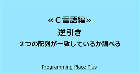 2つの配列が一致しているか調べる Programming Place Plus C言語編 逆引き