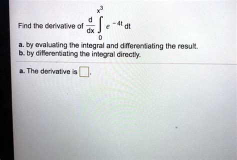 Solved Find The Derivative Of 4t Dt A By Evaluating The Integral And