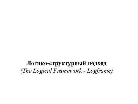 Логико структурный подход The Logical Framework — Logframe