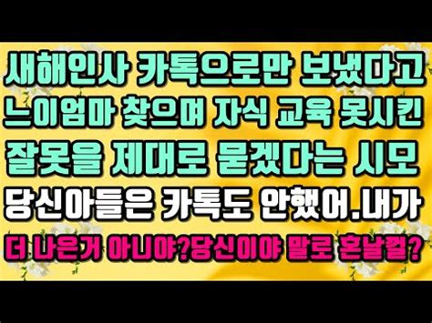 카카오실화사연 새해인사 카톡으로만 보냈다고 느이 엄마 찾으며 자식 교육 못시킨 잘못을 제대로 묻겠다는 시모 당신 아들은 카톡도 안했어 우리 엄마한테 당신이 더 혼날껄