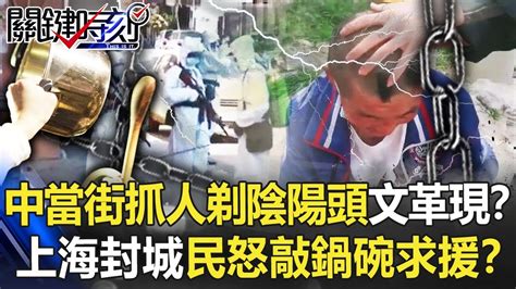 中國當街抓人剃「陰陽頭」文革再現？ 上海封城民怒「敲鍋碗瓢盆」求援！？【關鍵時刻】20220406 6 劉寶傑 李正皓 Youtube