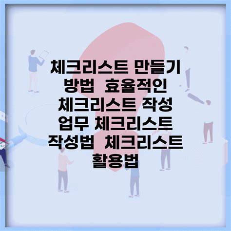 체크리스트 만들기 방법 효율적인 체크리스트 작성 업무 체크리스트 작성법 체크리스트 활용법 체크리스트 만들기 방법 효율적인 체크리스트 작성 업무 체크리스트 작성법 체크리스트 활용법