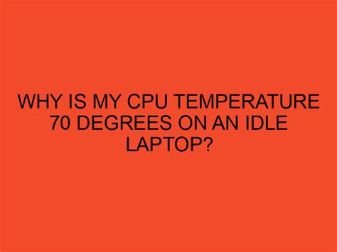 Why Is My Cpu Temperature 70 Degrees On An Idle Laptop Desktopedge