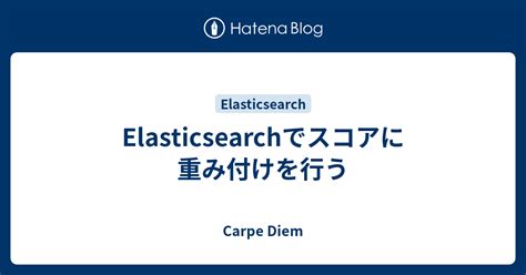 Elasticsearchでスコアに重み付けを行う Carpe Diem