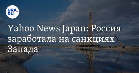Западные санкции увеличили доходы России обзор Yahoo News Japan добыча и экспорт нефти
