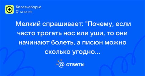 Мелкий спрашивает Почему если часто трогать нос или уши то они начинают болеть а писюн