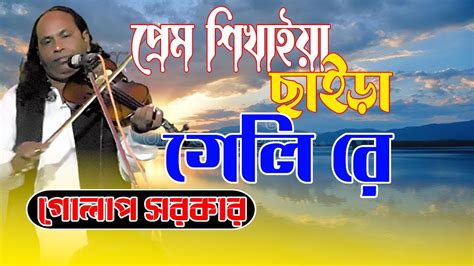 প্রেম শিখাইয়া ছাইড়া গেলি রে বন্ধু গোলাপ সরকার Prem Sikhaiya Saira