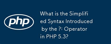 Php 53 中 運算子引入的簡化語法是什麼？ Php教程 Php中文網
