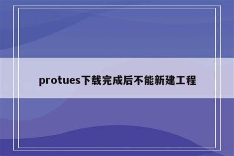 protues下载完成后不能新建工程 proteus相关 proteus8软件 proteus软件
