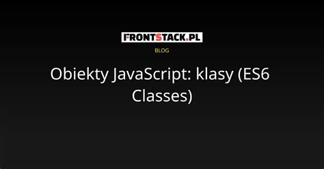 obiekty javascript klasy es6 classes