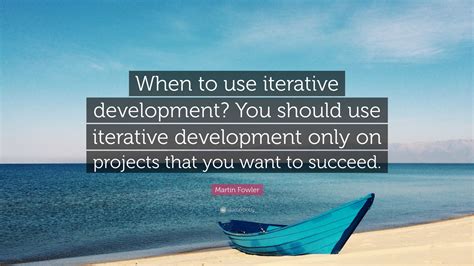 Martin Fowler Quote “when To Use Iterative Development You Should Use
