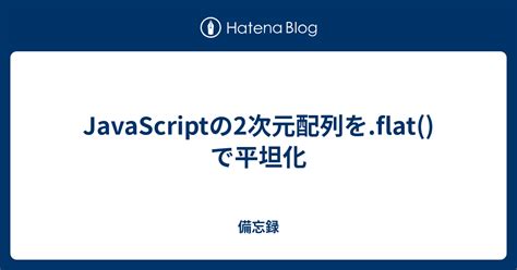 Javascriptの2次元配列をflatで平坦化 備忘録