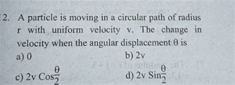 A Particle Is Moving In A Circular Path Of Radius R With Uniform Velocity