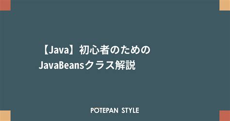 【java】初心者のためのjavabeansクラス解説 ポテパンスタイル
