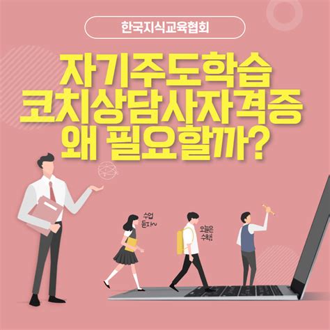 한국지식교육협회 자기주도학습코치상담사자격증 왜 필요할까 자기주도학습 능력을 길러주는