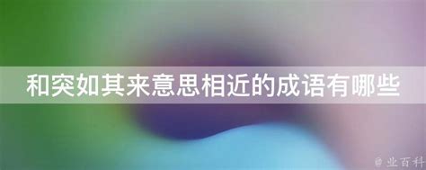 和突如其来意思相近的成语有哪些 业百科