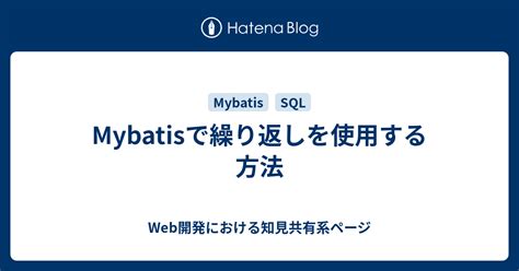 Mybatisで繰り返しを使用する方法 Web開発における知見共有系ページ