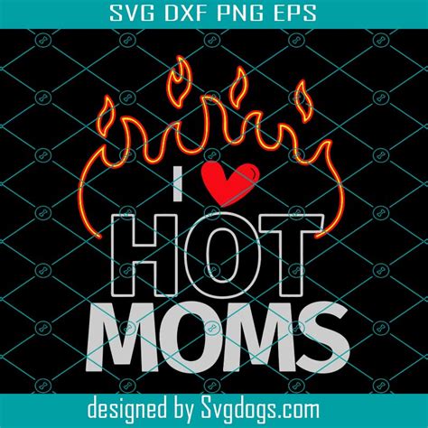 I Love Hot Moms Sexy Hot Mama Svg Mothers Day Svg Hot Mom Svg Sexy Mom Svg Hot Mama Svg