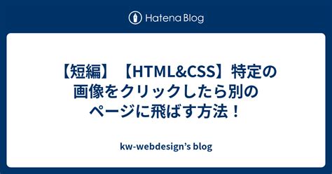 【短編】【htmlandcss】特定の画像をクリックしたら別のページに飛ばす方法！ Kw Webdesigns Blog