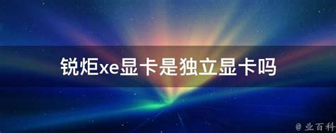 锐炬xe显卡是独立显卡吗 业百科