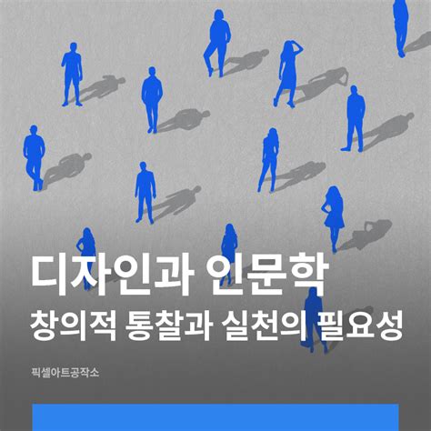 더 나은 디자인을 위한 인문학의 융합 창의적 통찰과 실천의 필요성💫 칼럼 홈페이지 디자인 팁and정보 홈페이지제작 웹사이트제작 쇼핑몰제작 Seo최적화