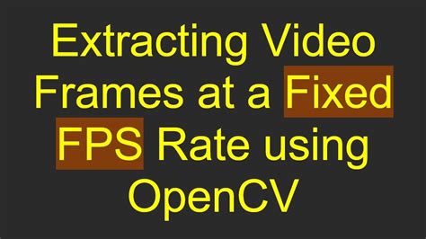 Extracting Video Frames At A Fixed Fps Rate Using Opencv Youtube