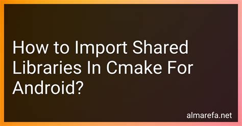 How To Import Shared Libraries In Cmake For Android In 2024