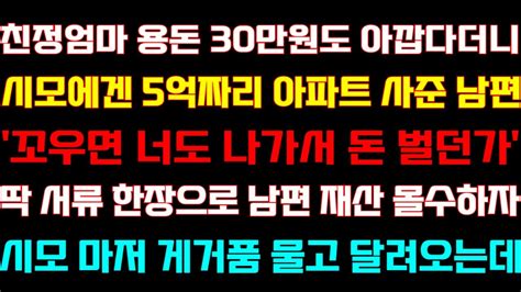 반전 신청사연 친정엄마 용돈 30만원도 아깝다더니 시모에겐 5억짜리 아파트 사준 남편 남편 재산 몰수하자 게거품 물고 달려오는데실화낭독라디오드라마신청사연